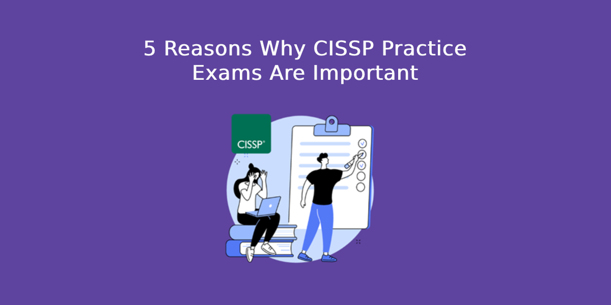 5 Reasons Why CISSP Practice Exams Are Important